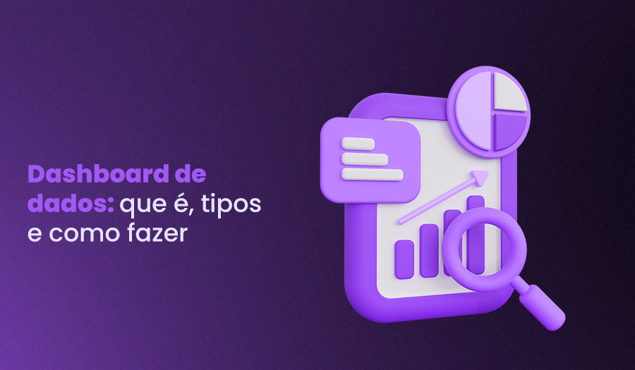 Dashboard de dados: o que é, tipos e como fazer